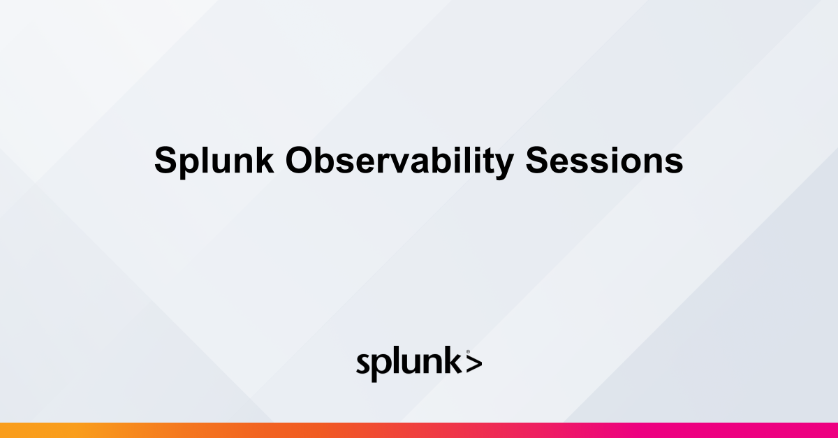 Splunk Observability Sessions | Virtual Event | Splunk