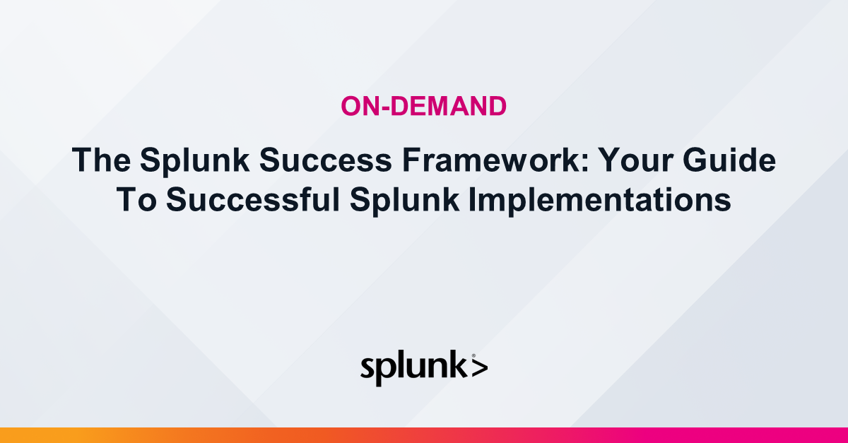 The Splunk Success Framework: Your Guide To Successful Splunk Implementations | Virtual Event ...