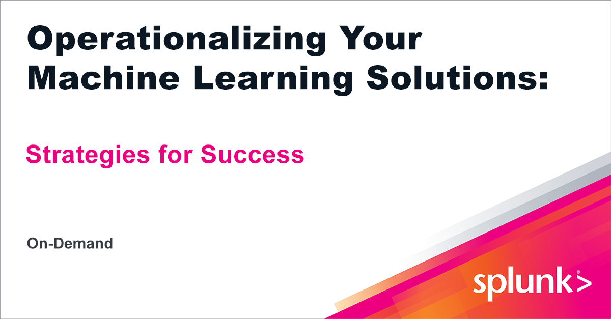 Operationalizing Your Machine Learning Solutions: Strategies for Success | Virtual Event | Splunk