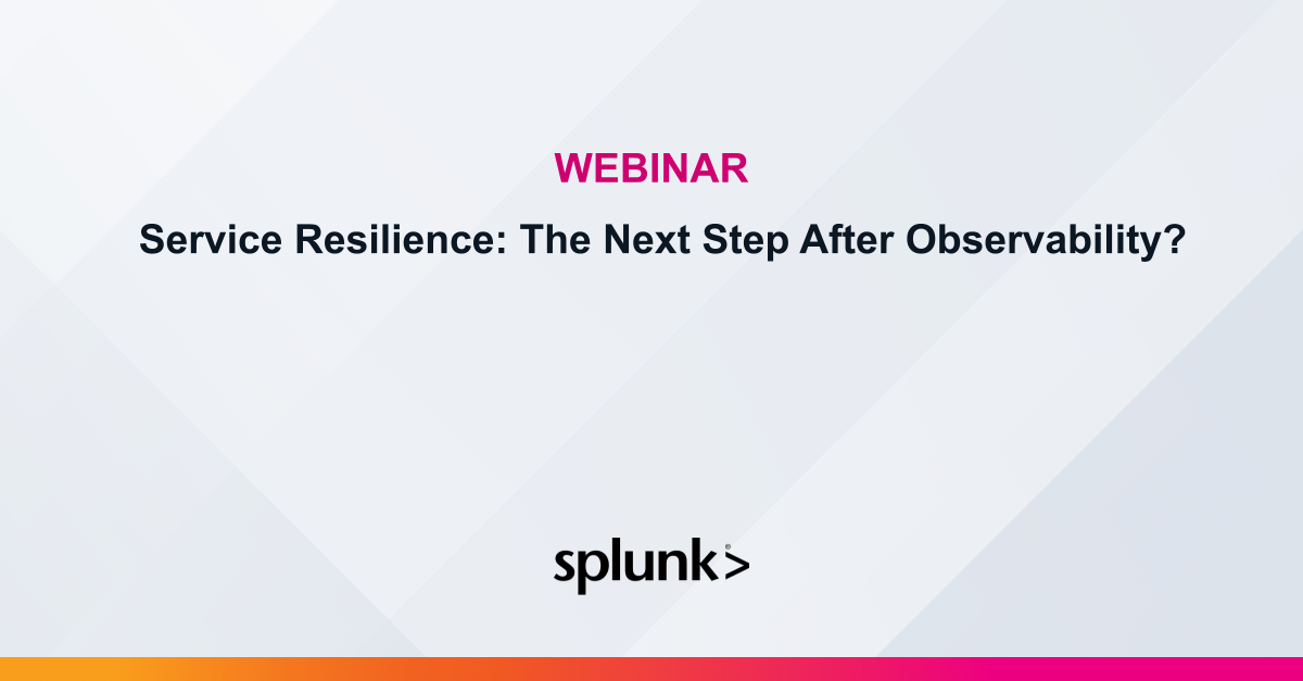 Service Resilience The Next Step After Observability Virtual Event Splunk 