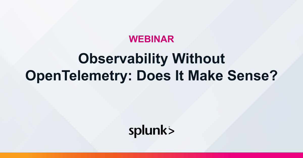 Observability Without OpenTelemetry: Does It Make Sense? | Virtual Event | Splunk