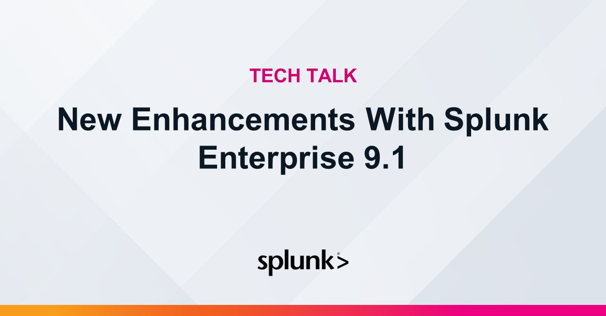 New Enhancements With Splunk Enterprise 9.1 | Virtual Event | Splunk