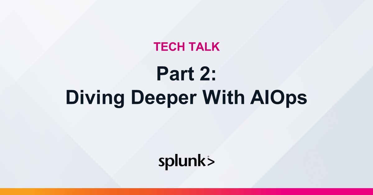 Part 2: Diving Deeper With AIOps | Virtual Event | Splunk