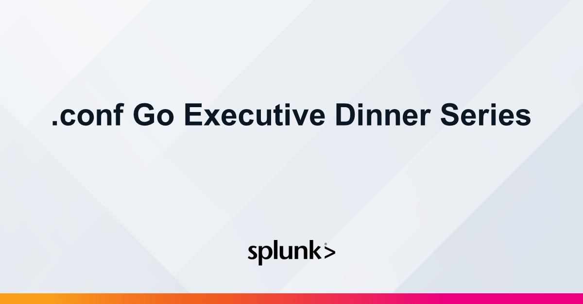 .conf Go Executive Dinner Series | InPerson Event | Splunk