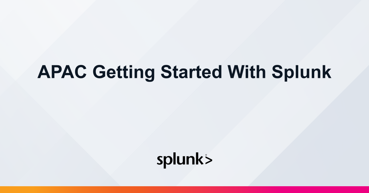 APAC Getting Started with Splunk | Virtual Event | Splunk