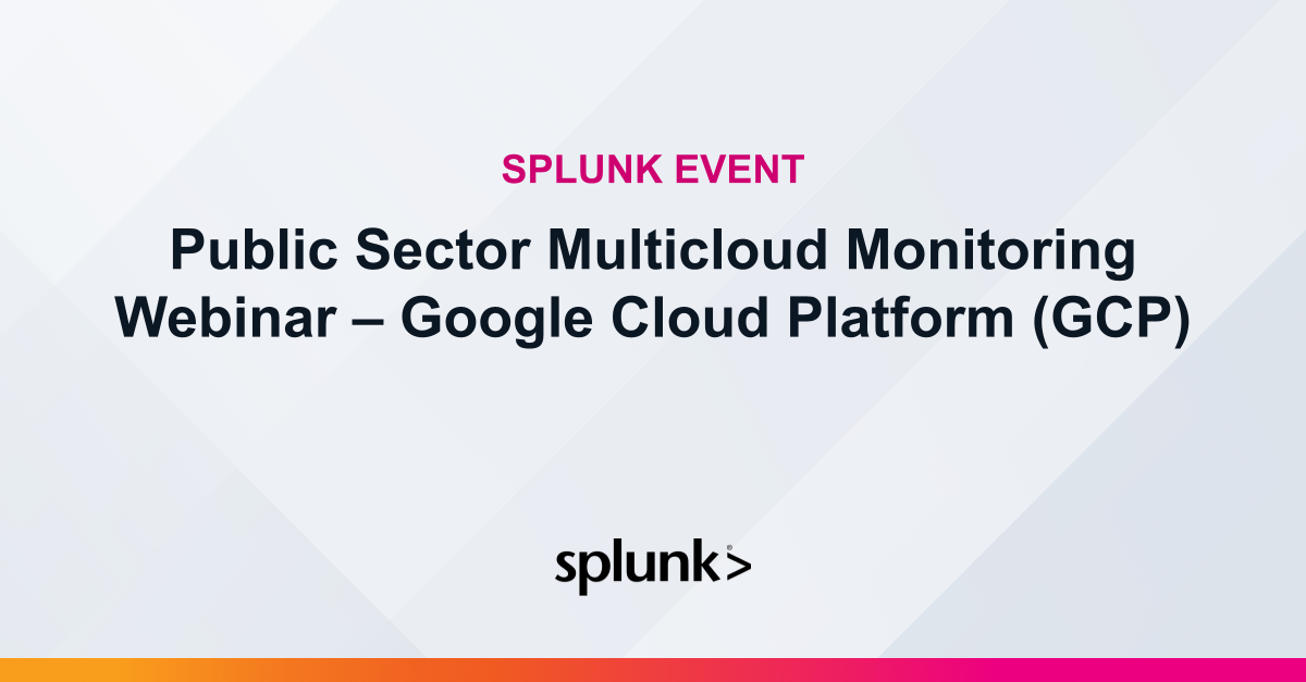 Public Sector Multi-Cloud Monitoring Webinar – Google Cloud Platform (GCP) | Virtual | Splunk