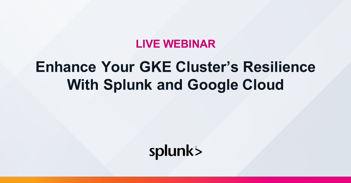 Enhance Your GKE Cluster’s Resilience With Splunk and Google Cloud | Virtual Event | Splunk
