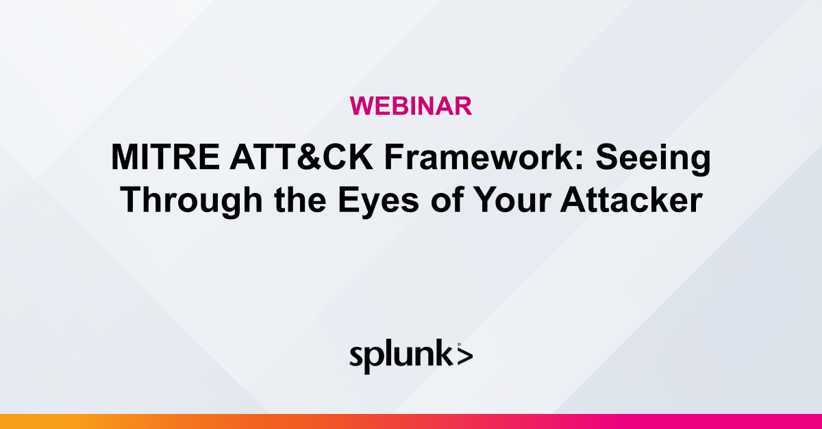 MITRE ATT&CK Framework: Seeing Through the Eyes of Your Attacker | Virtual Event | Splunk