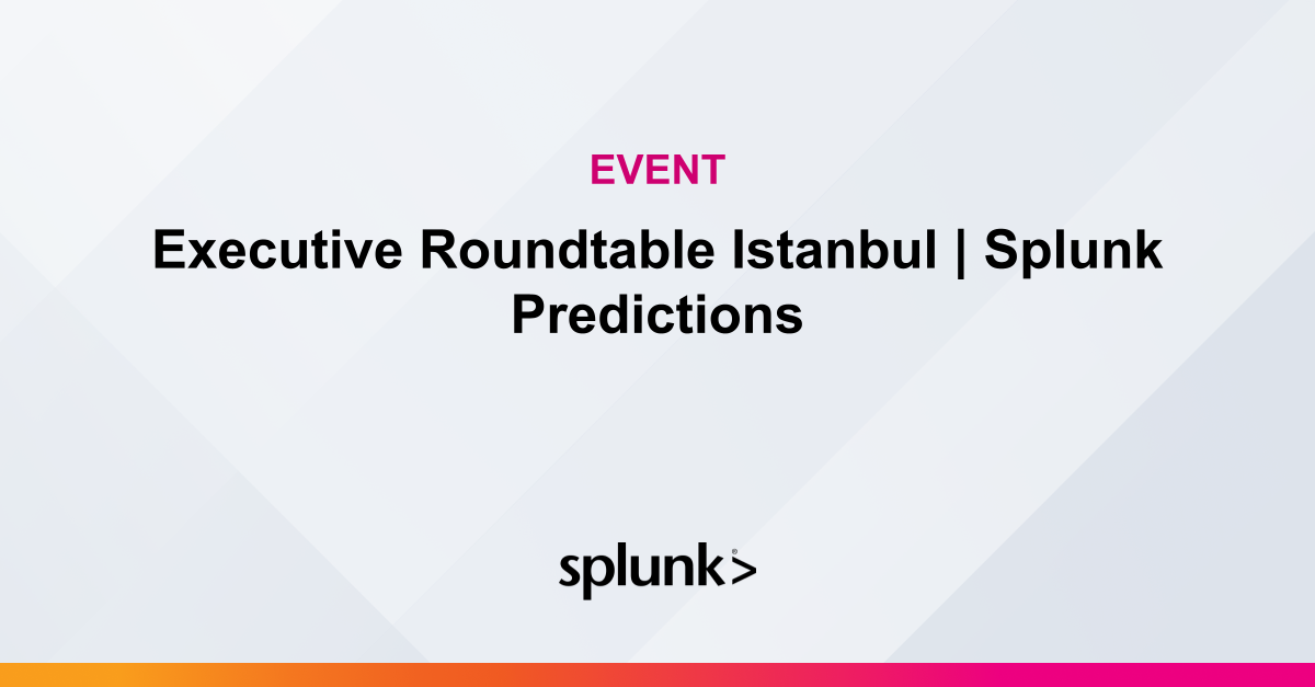 Executive Roundtable | Conf go Istanbul | In-Person Event | Splunk