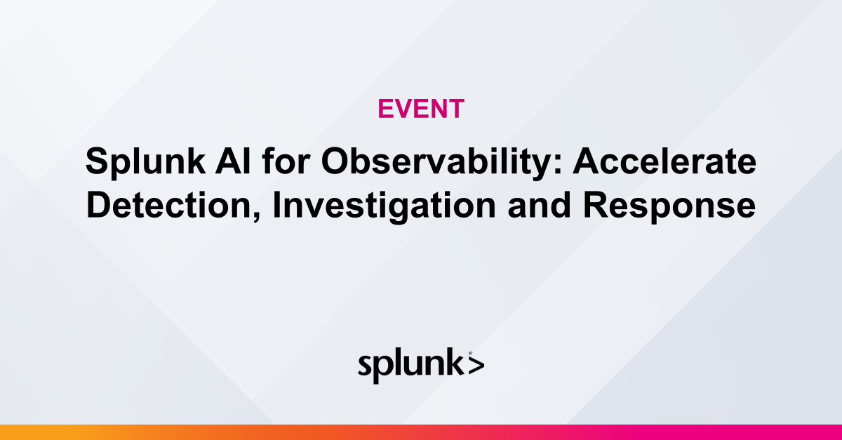 Splunk AI for Observability: Accelerate Detection, Investigation and Response | Virtual Event ...