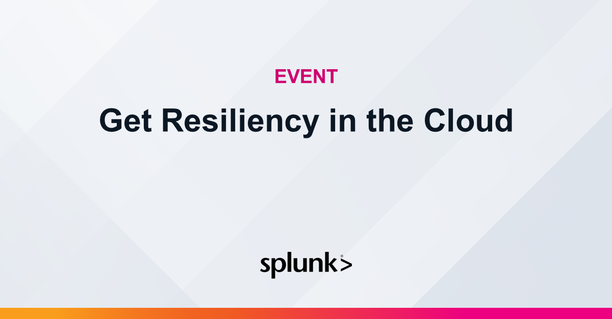 Get Resiliency in the Cloud | Virtual Event | Splunk