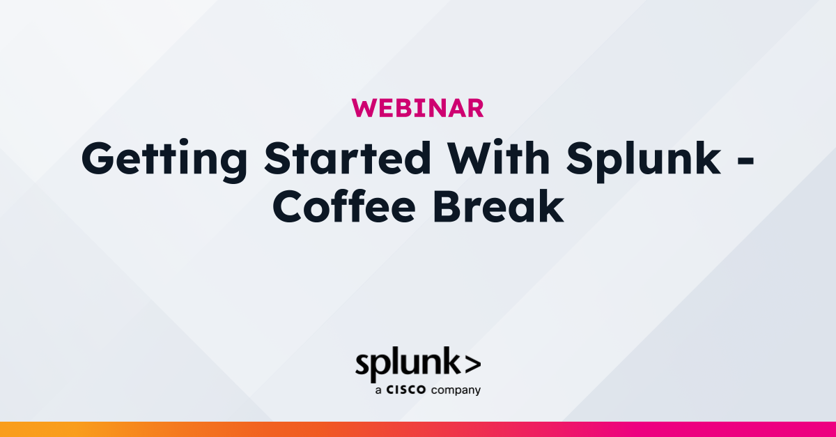 Getting Started With Splunk - Coffee Break | Virtual Event | Splunk Getting Started With Splunk - Coffee Break | Virtual Event | Splunk