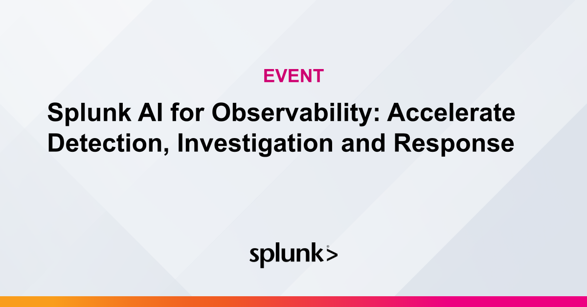 Splunk AI for Observability: Accelerate Detection, Investigation and Response | Virtual Event ...