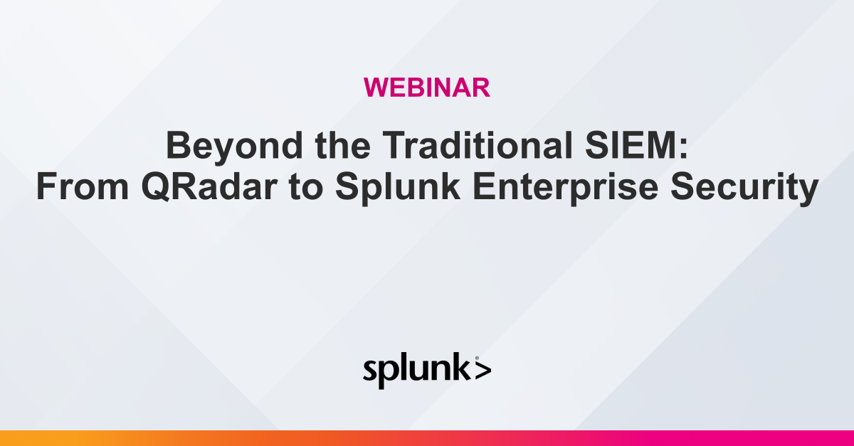 Beyond the Traditional SIEM: From QRadar to Splunk Enterprise Security | Virtual Event | Splunk
