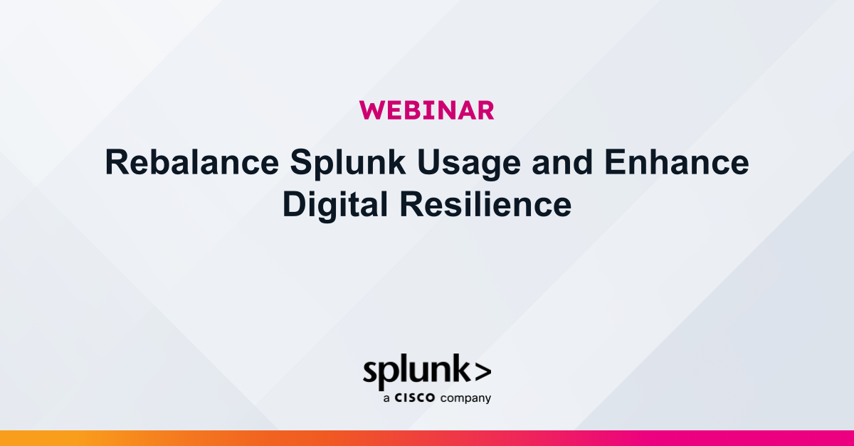 Rebalance Splunk Usage and Enhance Digital Resilience | Virtual Event | Splunk