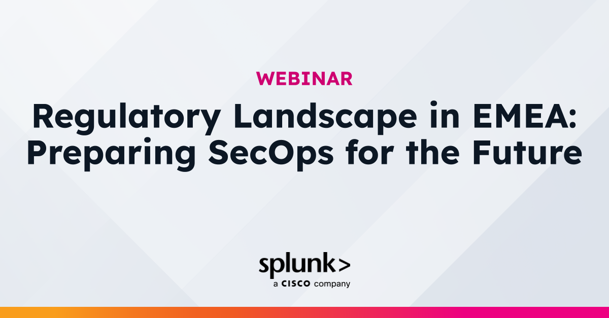 Regulatory Landscape in EMEA: Preparing SecOps for the Future | Virtual Event | Splunk