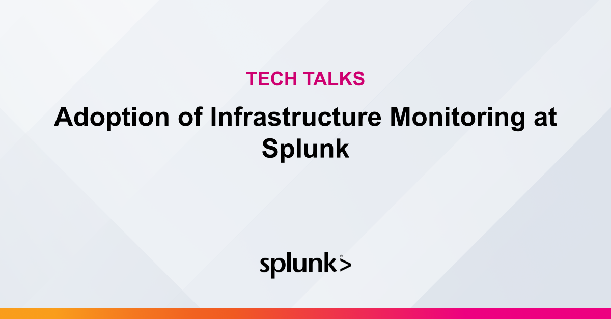 Adoption of Infrastructure Monitoring at Splunk | Virtual Event | Splunk