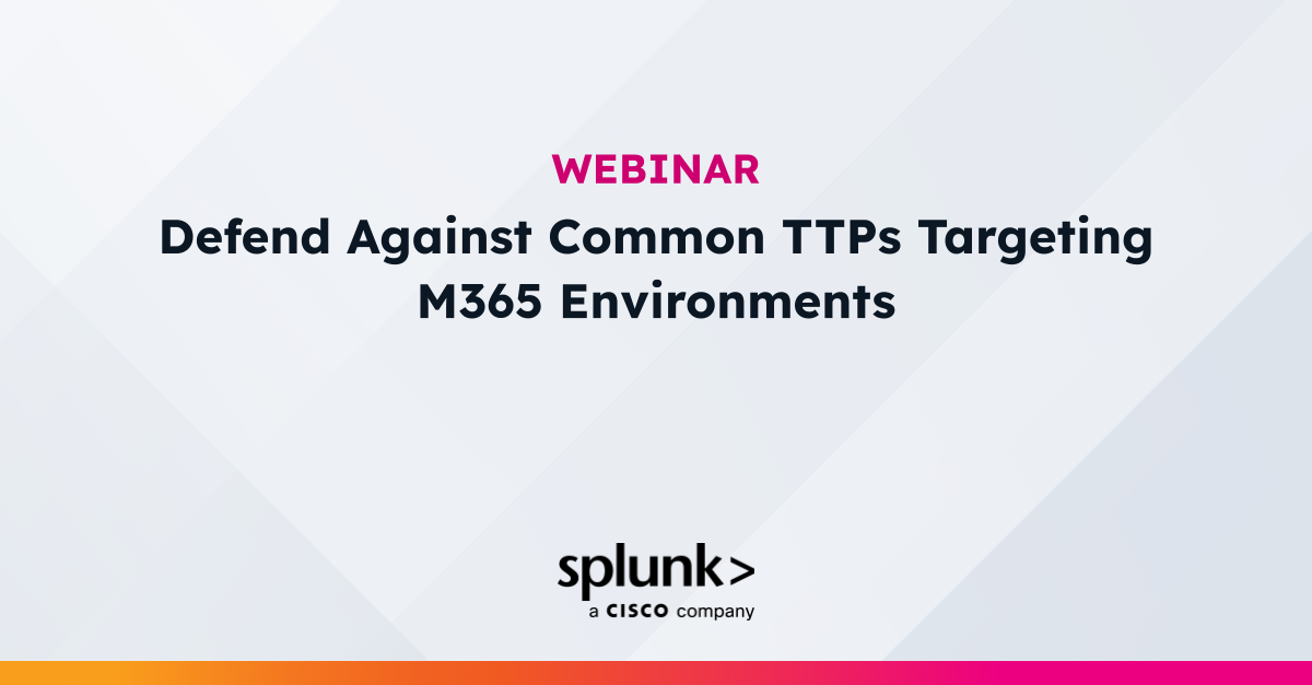 Splunk Threat Briefing: Defend Against Common TTPs Targeting M365 ...