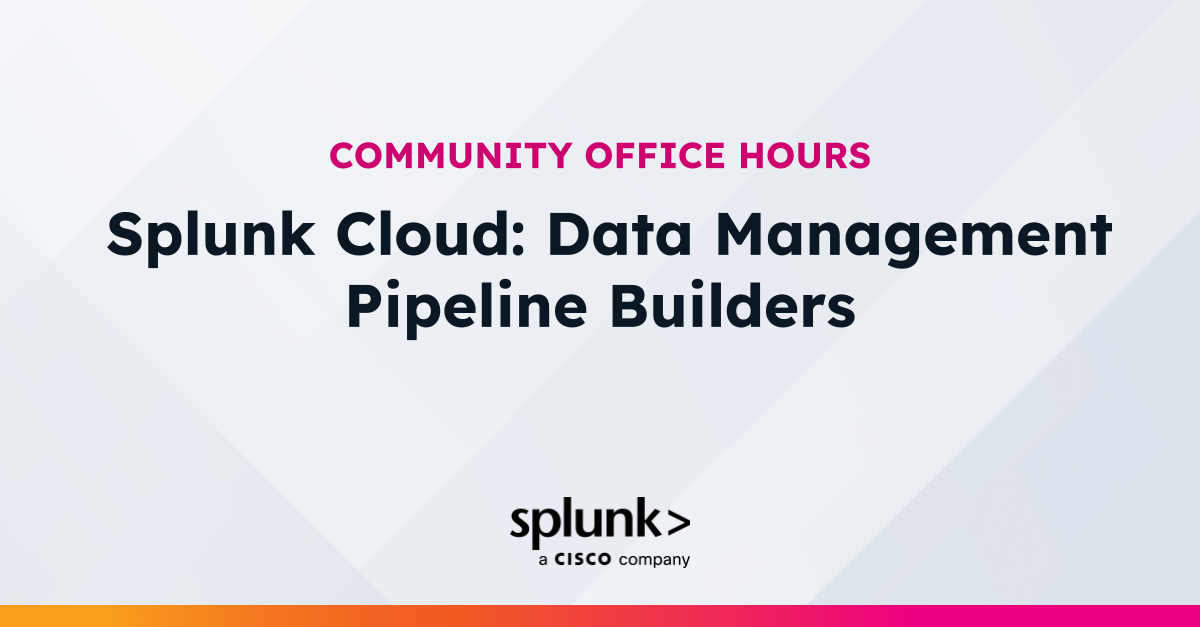 Community Office Hours: Splunk Cloud: Data Management Pipeline Builders | Vitrual Event | Splunk