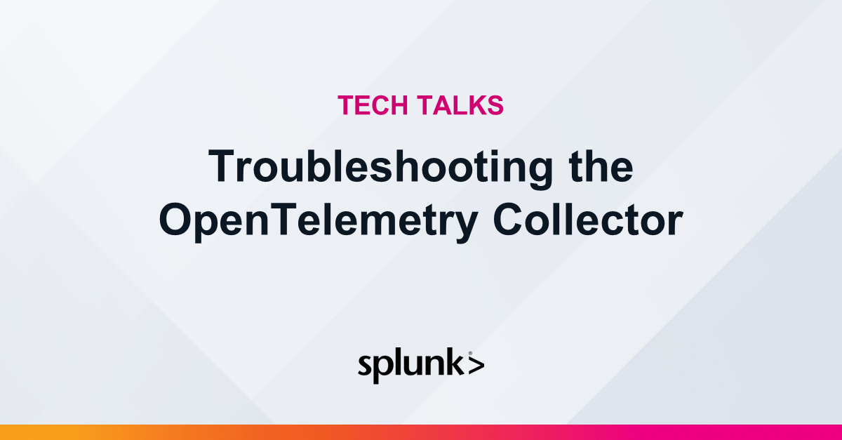 Troubleshooting the OpenTelemetry Collector | Virtual Event | Splunk