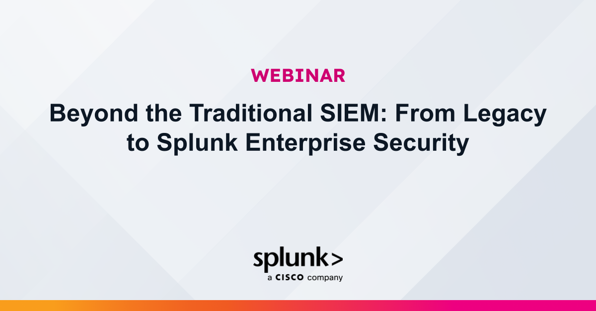 Beyond the Traditional SIEM: From Legacy to Splunk Enterprise Security | Virtual Event | Splunk