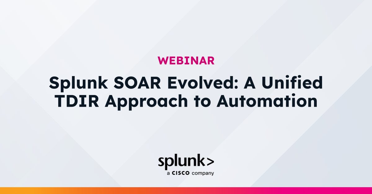 Splunk SOAR Evolved: A Unified TDIR Approach to Automation | Virtual Event | Splunk