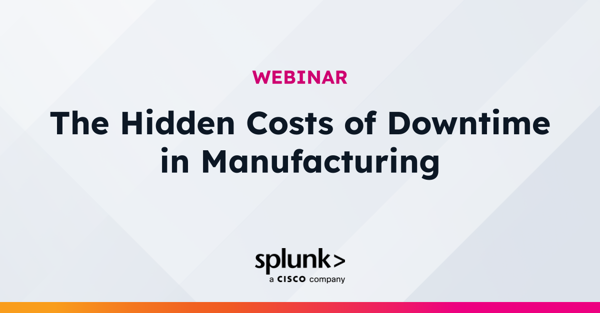 The Hidden Costs of Downtime in Manufacturing | Virtual Event | Splunk