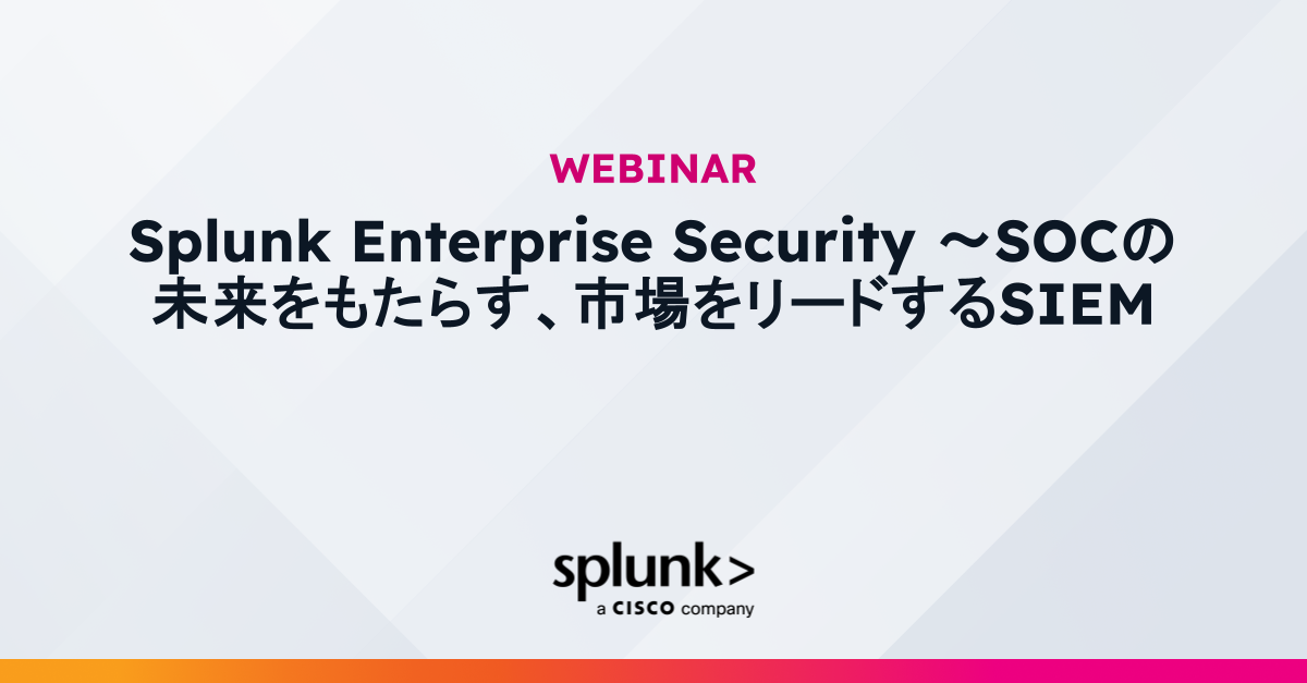 Splunk Enterprise Security ～SOCの未来をもたらす、市場をリードするSIEM | Virtual Event | Splunk
