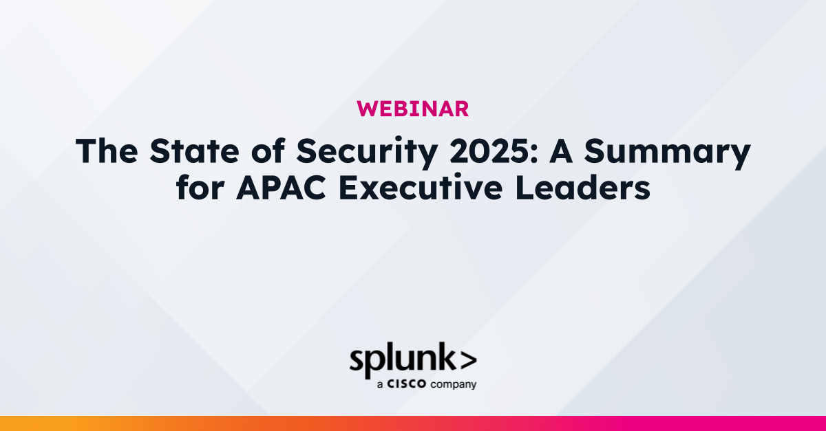 APAC Executive Summary State of Security 2025 Webinar - On-Demand | Virtual Event | Splunk