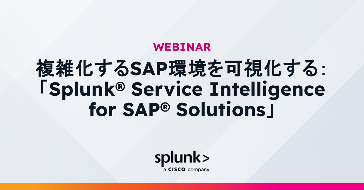 【ウェビナー】複雑化するSAP環境を可視化する：「Splunk® Service Intelligence for SAP ...
