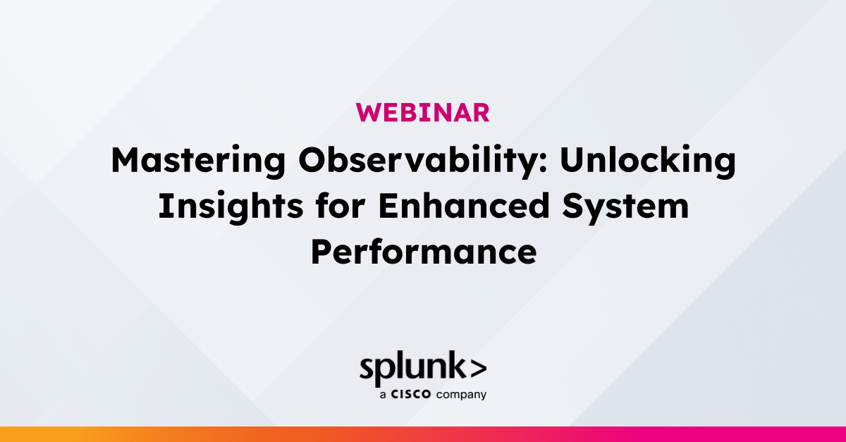 Mastering Observability: Unlocking Insights for Enhanced System Performance | Virtual Event | Splunk