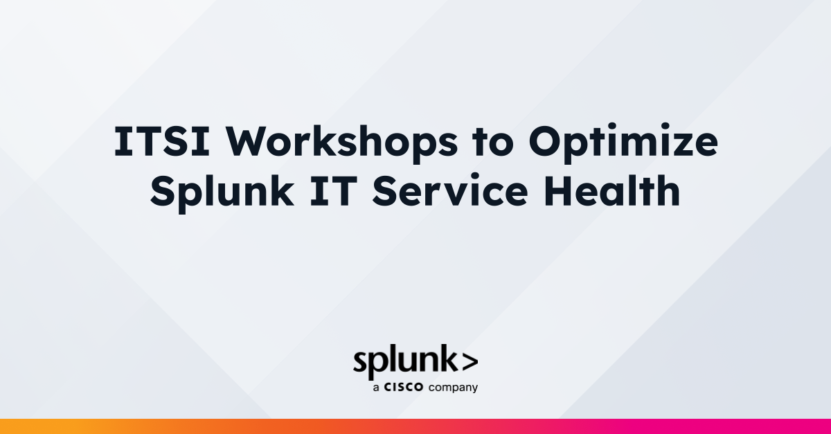 ITSI Hands-on Workshop Series | Virtual Event | Splunk