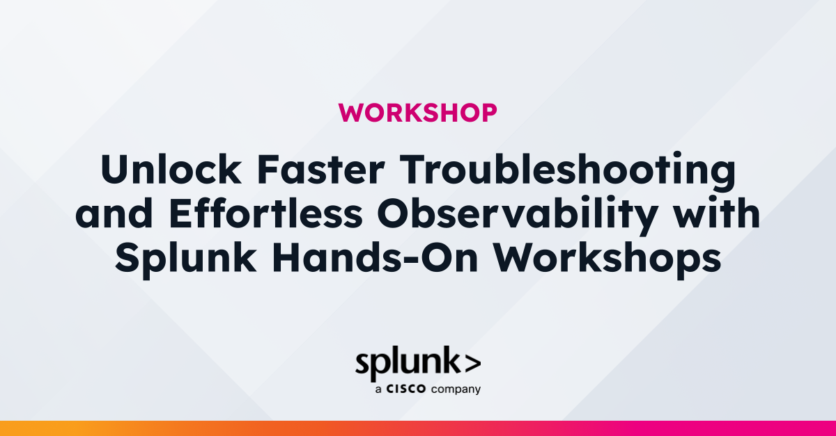 Unlock Faster Troubleshooting and Effortless Observability with Splunk Hands-On Workshops ...