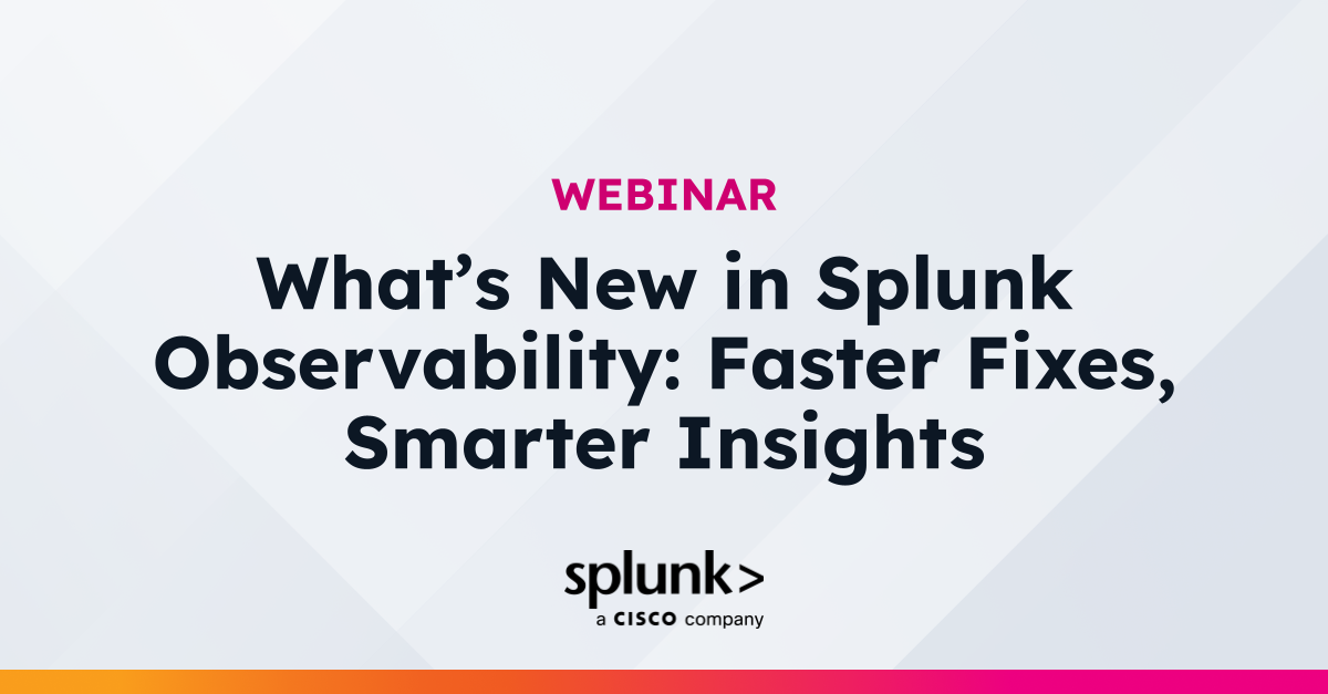 What’s New in Splunk Observability: Faster Fixes, Smarter Insights | Virtual Event | Splunk