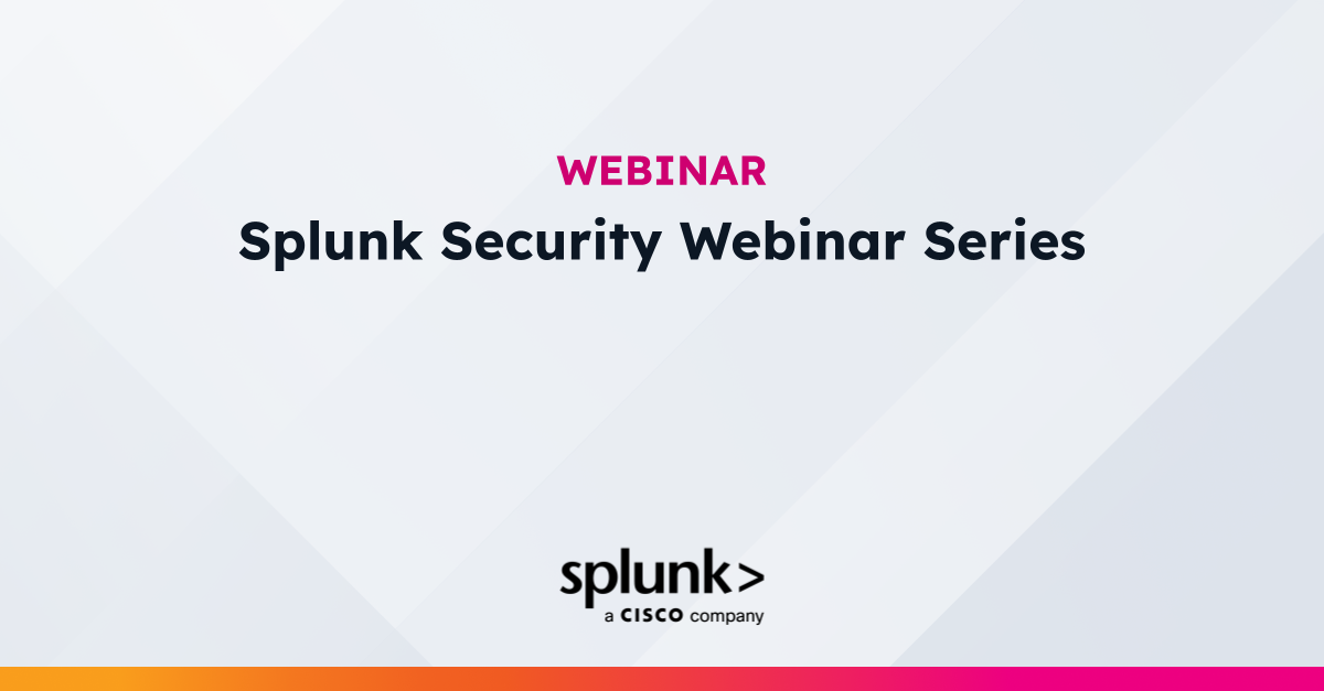 Splunk Security Webinar Series | Virtual Event | Splunk