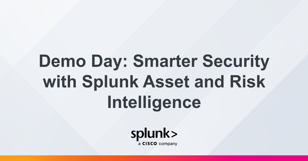 Demo Day: Smarter Security with Splunk Asset and Risk Intelligence | Virtual Event | Splunk